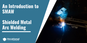 An Introduction to SMAW – Shielded Metal Arc Welding - Vocational Training